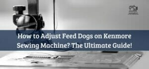 How to Adjust Feed Dogs on Kenmore Sewing Machine?