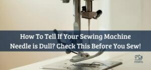How To Tell If Your Sewing Machine Needle is Dull? Check This Before ...