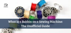 What is a Bobbin on a Sewing Machine: The Unofficial Guide