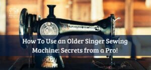 How To Use an Older Singer Sewing Machine: Secrets from a Pro!