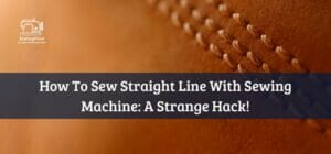 How To Sew Straight Line With Sewing Machine: A Strange Hack!